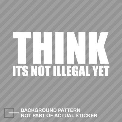 Think Its Not Illegal Yet Sticker Decal Vinyl Humor | eBay