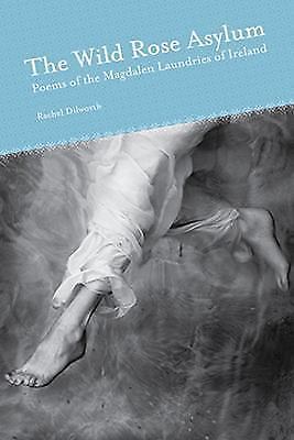 Wild Rose Asylum : Poems of the Magdalen Laundries of Ireland: Poems of ...