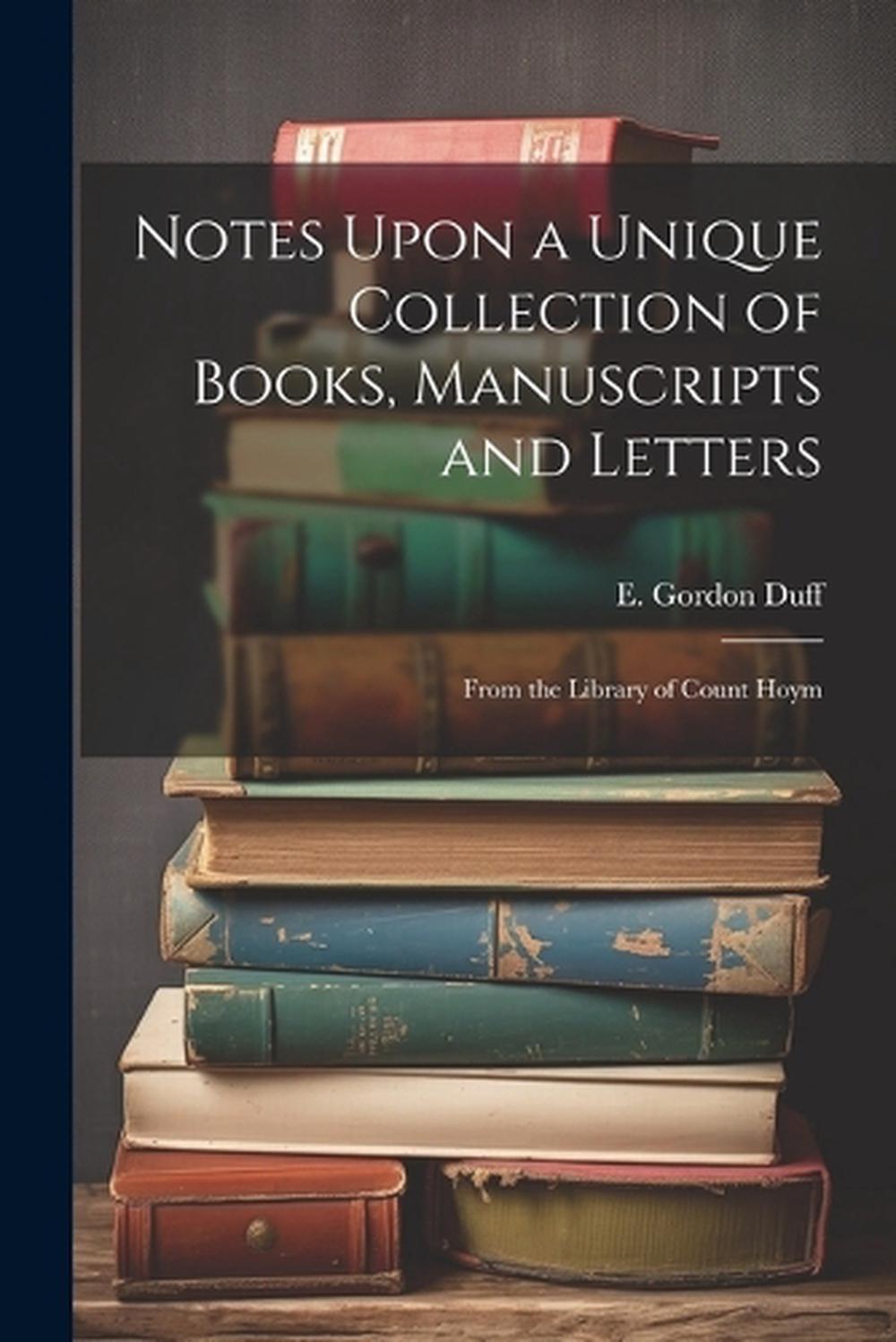 Notes Upon a Unique Collection of Books, Manuscripts and Letters: From ...