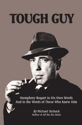 Tough Guy : Humphrey Bogart in His Own Words and in the Words of Those ...