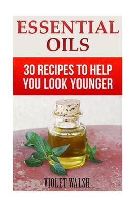 Essential Oils: 30 Recipes to Help You Look Younger by Violet Walsh ...
