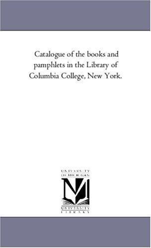 Catalogue of the Books and Pamphlets in the Library of Columbia College ...