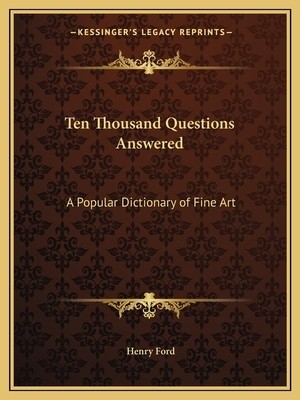 Ten Thousand Questions Answered: A Popular Dictionary of Fine Art ...
