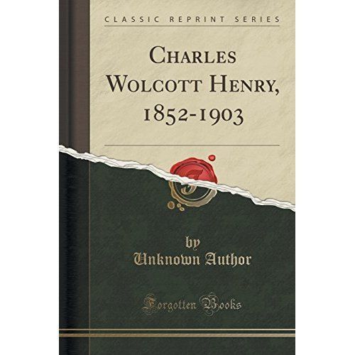 Charles Wolcott Henry, 1852-1903 (Classic Reprint) by Unknown Author ...