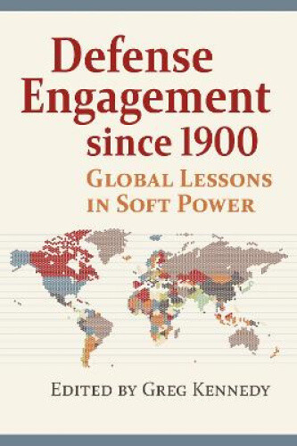 Defense Engagement Since 1900: Global Lessons in Soft Power by Greg ...