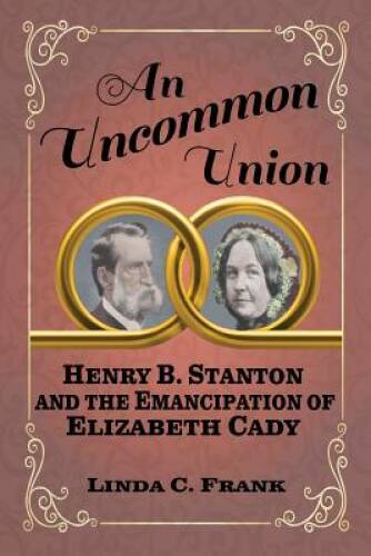 An Uncommon Union: Henry B. Stanton and the Emancipation of Elizabe ...