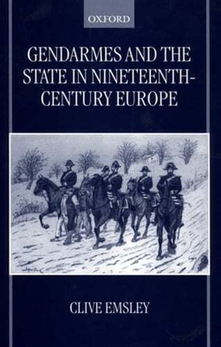 Gendarmes and the State in Nineteenth-Century Europe by Clive Emsley ...