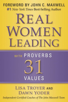 Real Women Leading: with Proverbs 31 Values - Troyer, Lisa|Yoder, Dawn ...