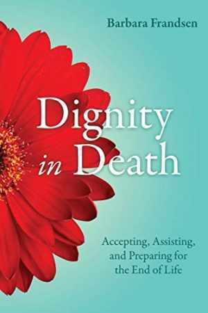 Dignity in Death: Accepting, Assisting, - Paperback, by Frandsen ...
