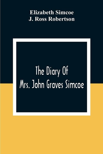The Diary Of Mrs. John Graves Simcoe, Wife Of The First Lieutenant ...