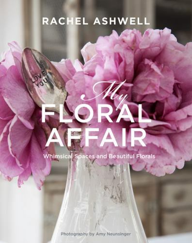 Rachel Ashwell: My Floral Affair: Whimsical Spaces and Beautiful ...
