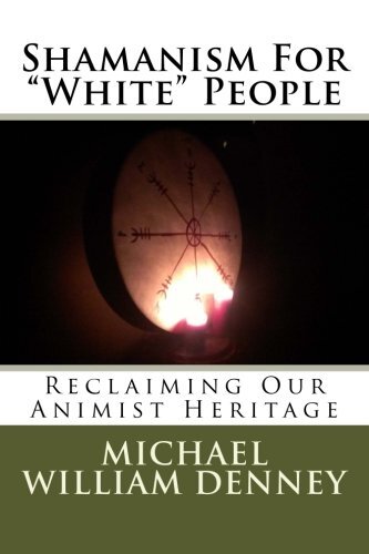 SHAMANISM FOR "WHITE" PEOPLE: RECLAIMING OUR ANIMIST By Michael William ...