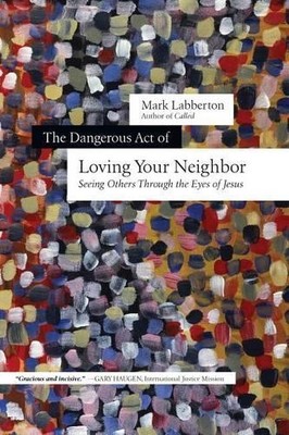 Mark Labberton The Dangerous Act of Loving Your Neighbor – Seeing ...