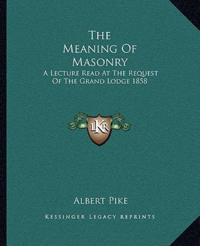 Meaning of Masonry : A Lecture Read at the Request of the Grand Lodge ...