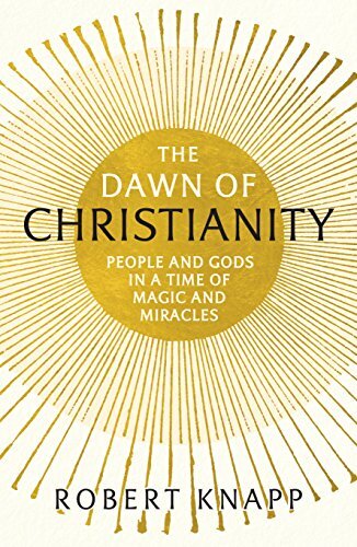 The Dawn of Christianity: People and Gods in a Time of Magic and ...