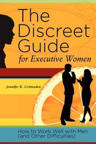 The Discreet Guide for Executive Women: How to Work Well with Men (and ...