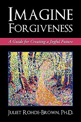 Imagine Forgiveness: A Guide for Creating a Joyful Future by Juliet ...