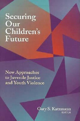 Securing Our Children's Future : New Approaches to Juvenile Justice and ...