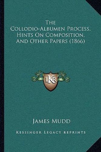 Collodio-Albumen Process, Hints on Composition, and Other Papers by ...