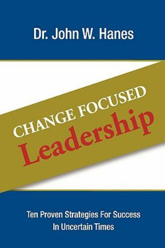 Change Focused Leadership: Ten Proven Strategies for Success in ...
