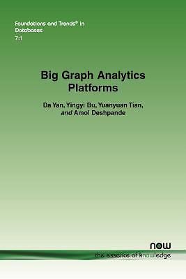 Foundations and Trends in Databases Ser.: Big Graph Analytics Platforms by Yuanyuan Tian, Da Yan ...