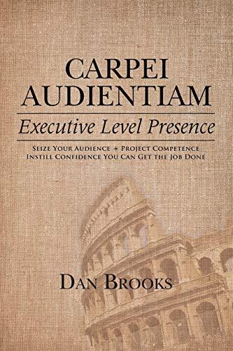 Carpei Audientiam: Executive Level Presence: Seize Your Audience ...