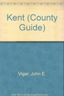 KENT (COUNTY GUIDE S.) By JOHN E. VIGAR | eBay