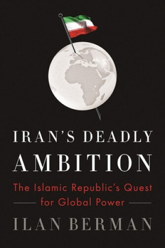 Iran's Deadly Ambition: The Islamic Republic's Quest for Global Power ...