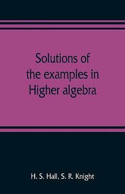 Solutions of the examples in Higher algebra by H S Hall, S R Knight ...