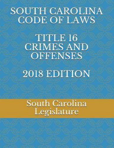 South Carolina Code of Laws Title 16 Crimes and Offenses 2018 Edition ...
