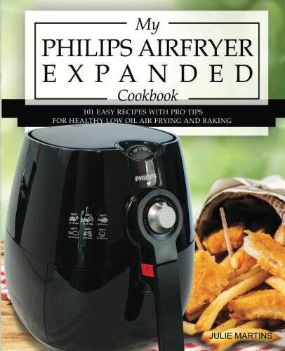 My Philips Airfryer Expanded Cookbook: 101 Easy Recipes With Pro Tips ...