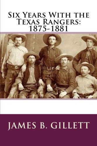 SIX YEARS WITH THE TEXAS RANGERS: 1875-1881 By James B. Gillett **BRAND ...