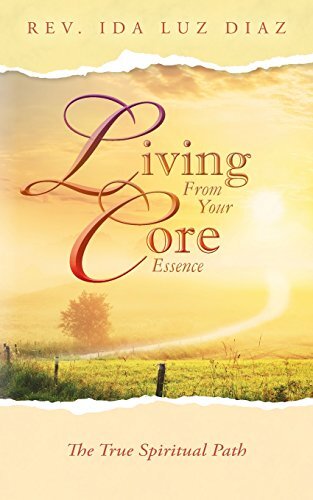 LIVING FROM YOUR CORE ESSENCE: THE TRUE SPIRITUAL PATH By Ida Luz Diaz ...