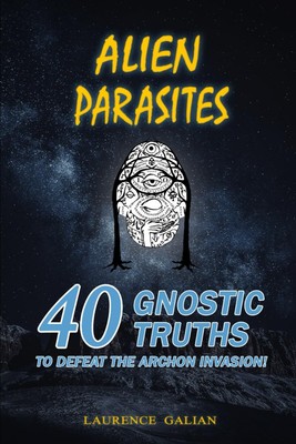 ALIEN PARASITES: 40 GNOSTIC TRUTHS TO DEFEAT THE ARCHON INVASION ...