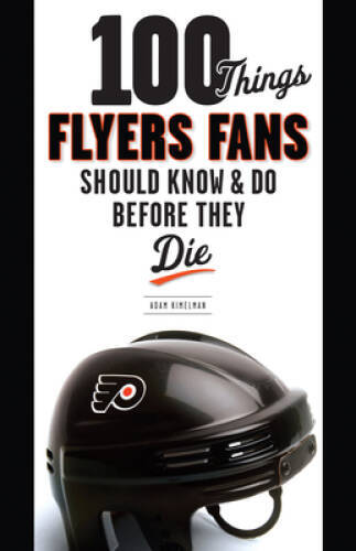 100 Things Flyers Fans Should Know & Do Before They Die (100 Things ...