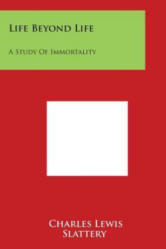 Life Beyond Life : A Study of Immortality by Charles Lewis Slattery ...