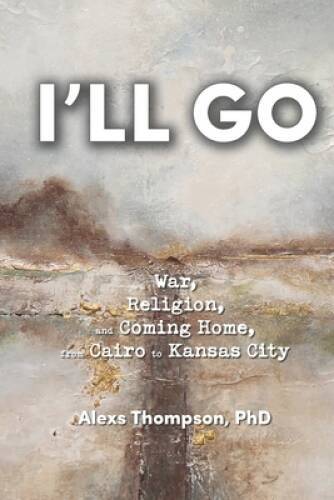 Ill Go: War, Religion, and Coming Home From Cairo to Kansas City - GOOD ...