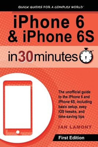 iPhone 6 & iPhone 6S In 30 Minutes: The unofficial guide to the iPhone ...