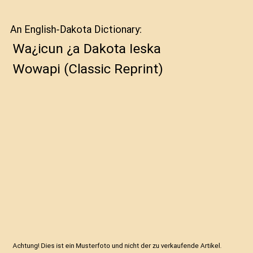 An English-Dakota Dictionary: Wa¿icun ¿a Dakota Ieska Wowapi [Classic ...