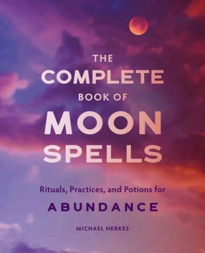 The Complete Book of Moon Spells: Rituals, Practices, and Potions f ...