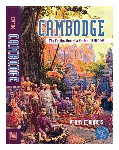 EDWARDS, PENNY (1962-) Cambodge : The Cultivation of a Nation, 1860 ...