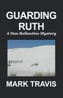 GUARDING RUTH: A DAN BALLANTINE MYSTERY (DAN BALLANTINE By Mark Travis ...
