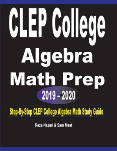 CLEP College Algebra Math Prep 2019 - 2020 : Step-By-Step CLEP College ...