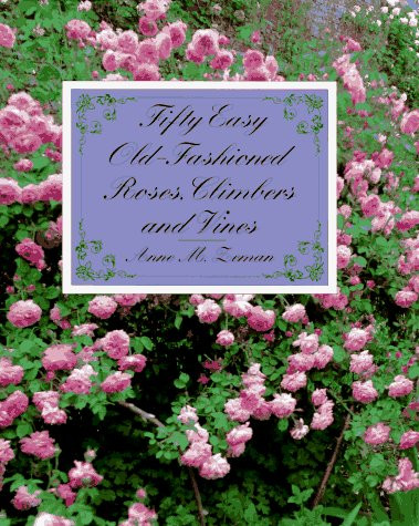 FIFTY EASY OLD-FASHIONED ROSES, CLIMBERS, AND VINES By Anne M. Zeman ...
