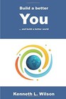 BUILD A BETTER YOU: ...AND BUILD A BETTER WORLD By Kenneth Wilson ...