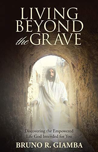 Living Beyond the Grave: Discovering the Empowered Life God Intended ...