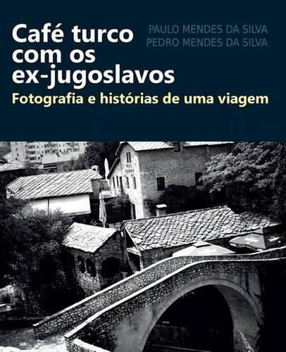 Cafe Turco Com OS Ex-Jugoslavos: Fotografia E Historias de Uma Viagem ...