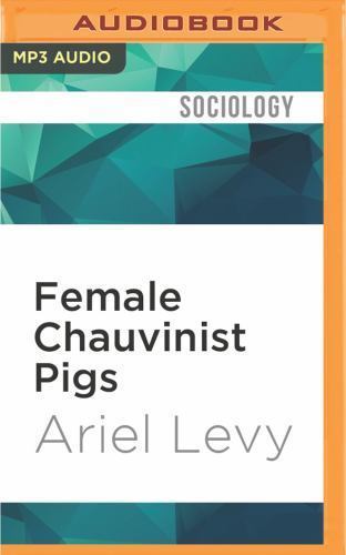 Female Chauvinist Pigs : Women and the Rise of Raunch Culture by Ariel ...