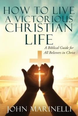 How To Live A Victorious Christian Life: Victory In Christ by Marinelli ...