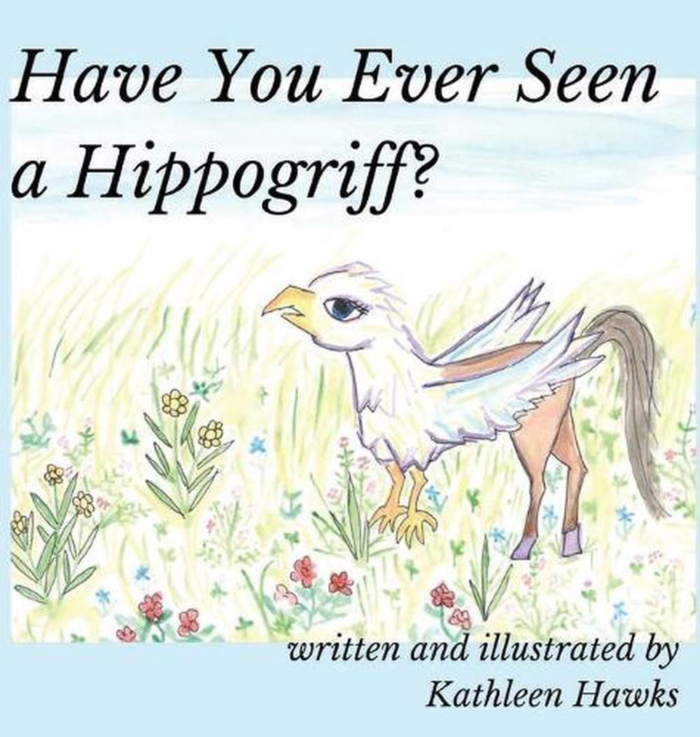Have You Ever Seen a Hippogriff? by Kathleen Hawks (English) Hardcover ...